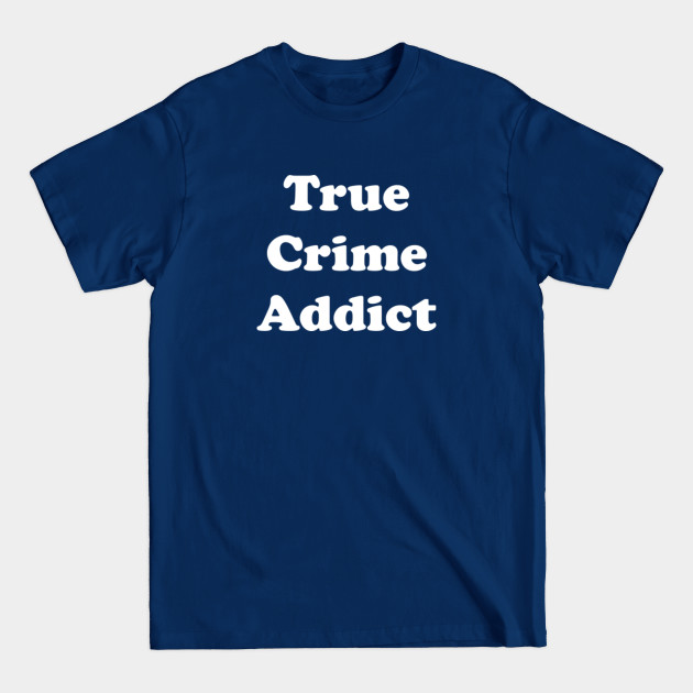 True Crime Addict True Crime T Shirt